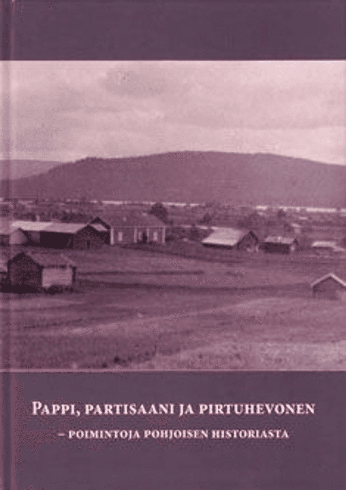 Pappi, partisaani ja pirtuhevonen - poimintoja pohjoisen historiasta ...
